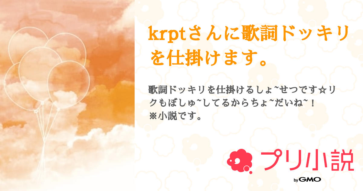 第3話：ドッキリ~（krptさんに歌詞ドッキリを仕掛けます。）｜無料スマホ夢小説ならプリ小説 byGMO